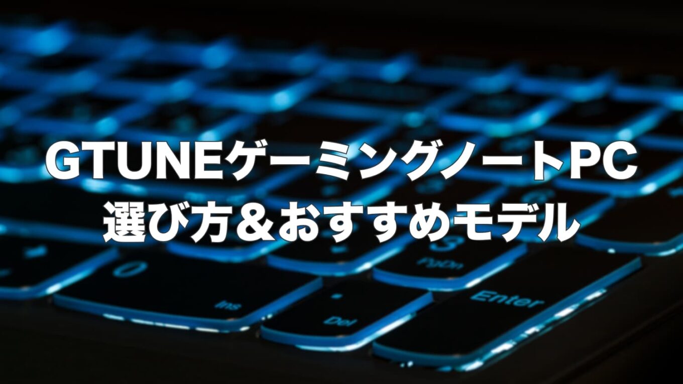 【2025年版】GTUNEゲーミングノートPCの選び方とおすすめモデル